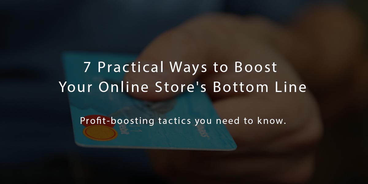 7 Practical Ways to Boost Your Online Store's Bottom Line - Agiliron Blog