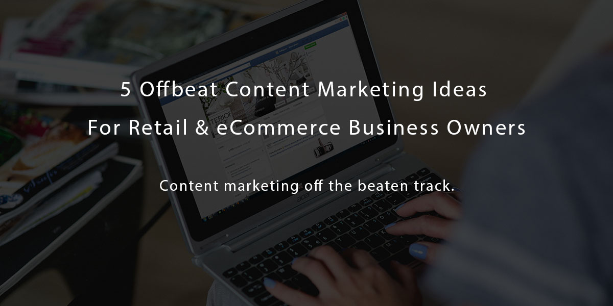 5 Offbeat Content Marketing Ideas For Retail & eCommerce Business ...