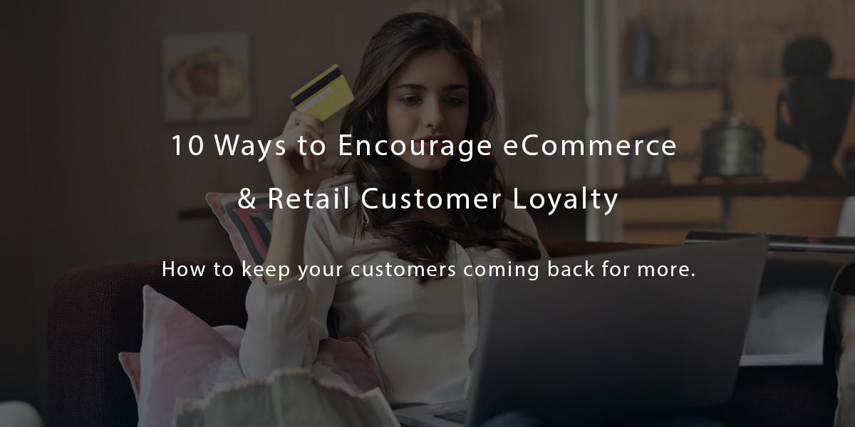 10 Ways to Encourage eCommerce & Retail Customer Loyalty - Agiliron Blog