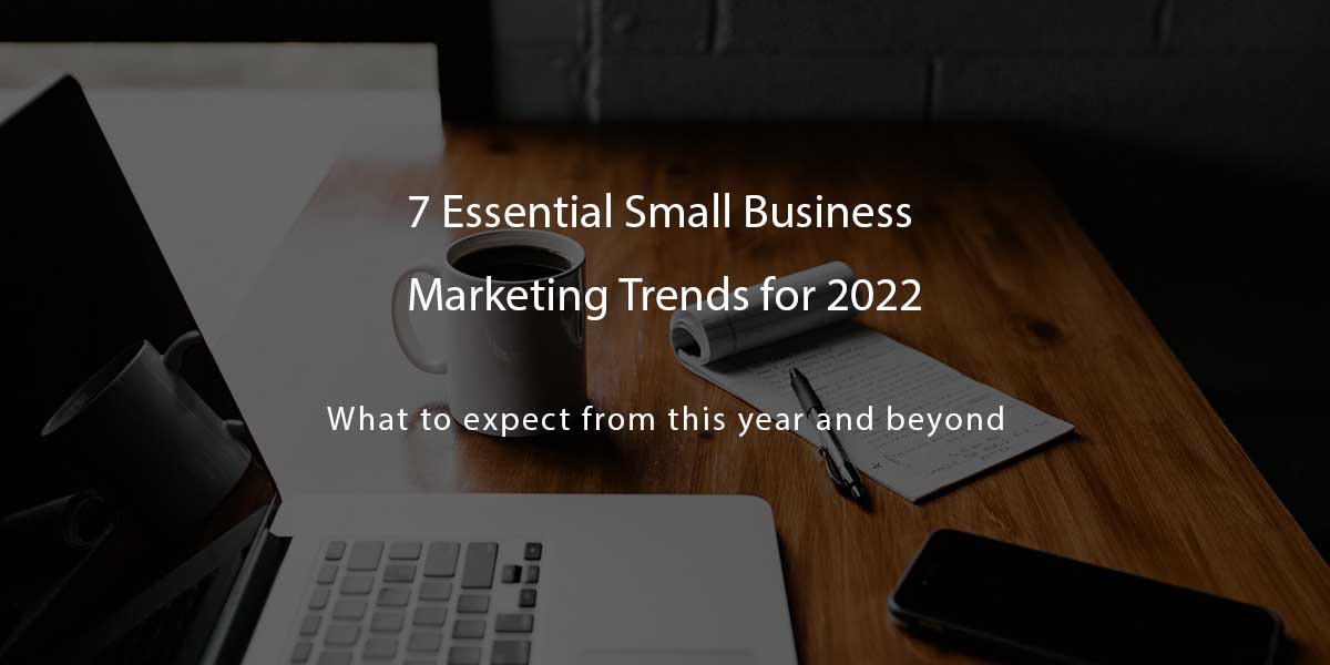 7 Essential Small Business Marketing Trends for 2022 - Agiliron Blog