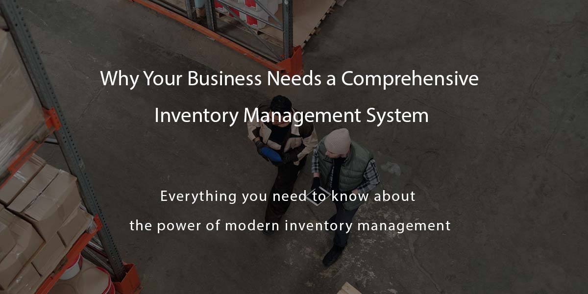 Why Your Business Needs a Comprehensive Inventory Management System ...